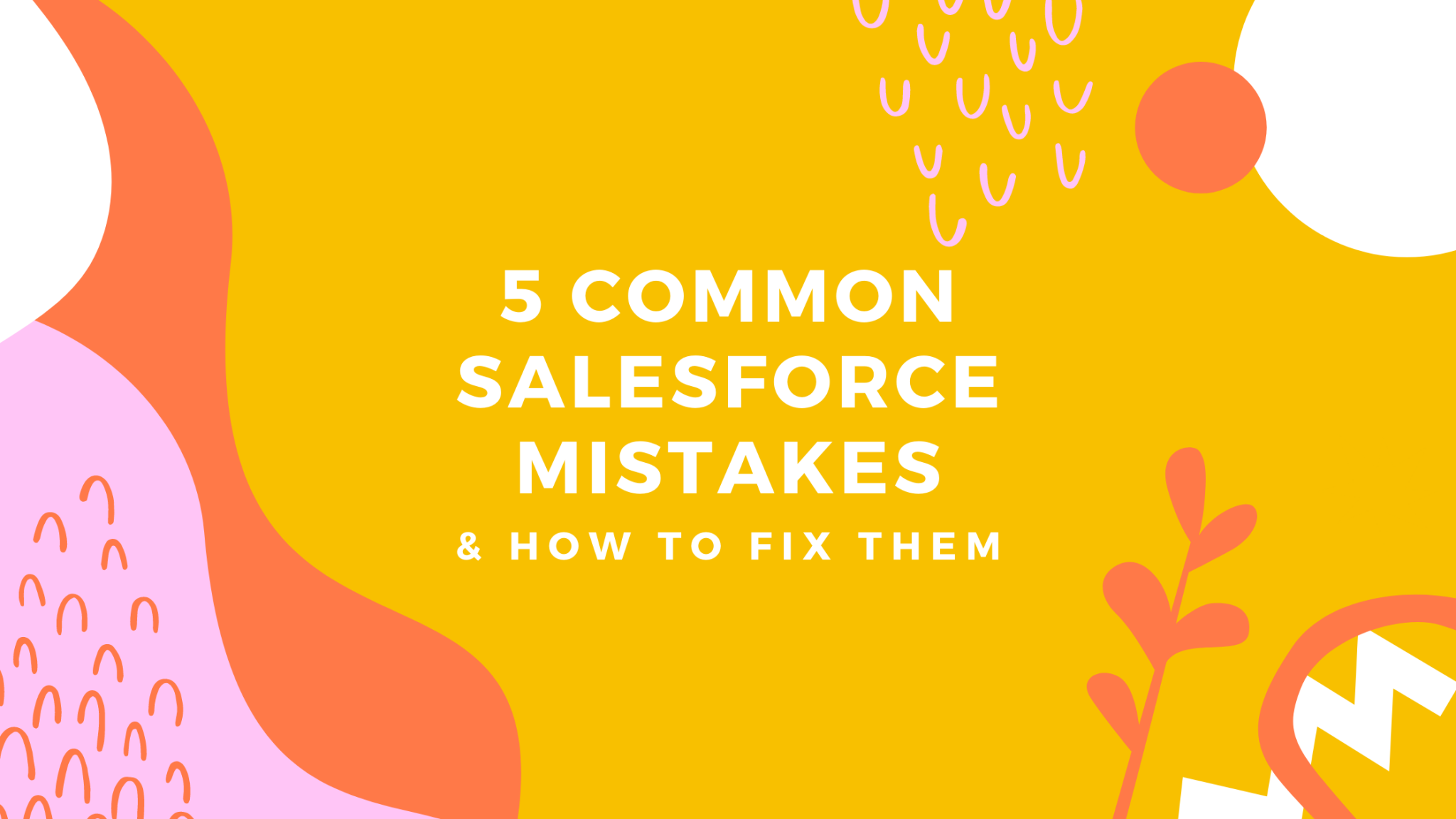 5 Common Mistakes You Are Making With Salesforce & How to Fix Them - Cloud Advisory